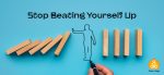 How To Stop Beating Yourself Up Mentally